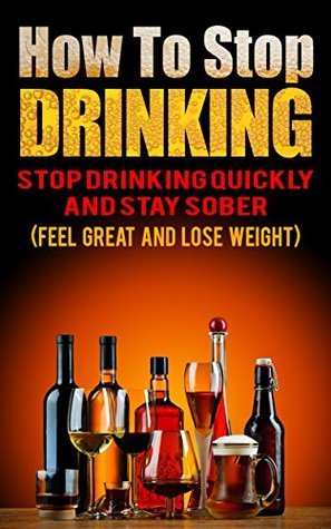 Stop Drinking Alcohol Now: How To Stop Drinking Quickly And Stay Sober ...