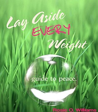 Lay Aside Every Weight: A guide to peace. by Rosie O. Williams | Goodreads