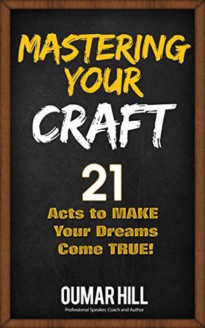 Mastering Your Craft: 21 Acts to make your dreams come true by Oumar Hill | Goodreads