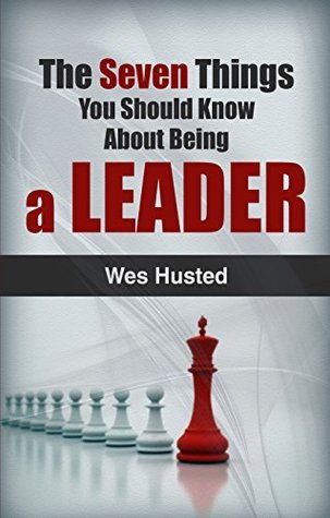 7 Things You Should Know About Being A Leader by Wes Husted | Goodreads