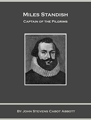 Miles Standish, Captain of the Pilgrims by John S.C. Abbott | Goodreads
