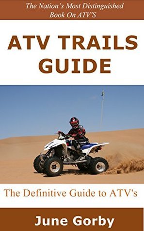 ATV Trails Guide: The Definitive Guide to ATV's by June Gorby | Goodreads