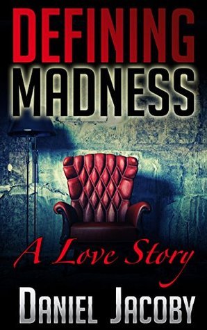 Defining Madness: A Love Story by Daniel Jacoby | Goodreads