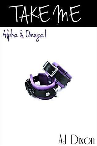 Take Me (Alpha & Omega Book 1) by A.J. Dixon | Goodreads