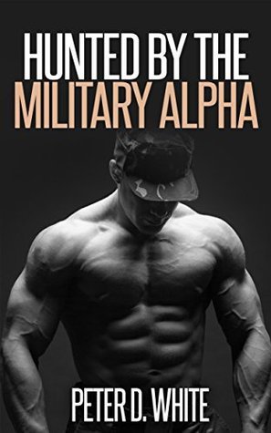 Hunted by the Military Alpha by Peter D. White | Goodreads