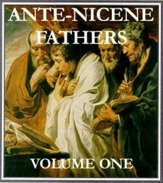 Ante-Nicene Fathers - Volume 1 by Arthur Cleveland Coxe | Goodreads