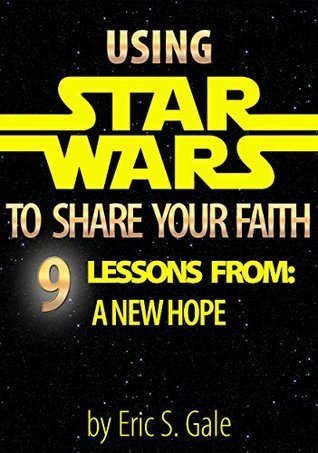 Using Star Wars To Share Your Faith: 9 Lessons From A New Hope by Eric ...