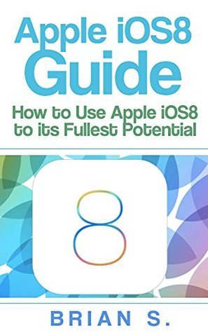 iOS 8: How to use Apple’s iOS 8 to it’s Fullest Potential (Free Bonus ...