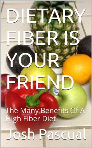 DIETARY FIBER IS YOUR FRIEND: The Many Benefits Of A High Fiber Diet by ...