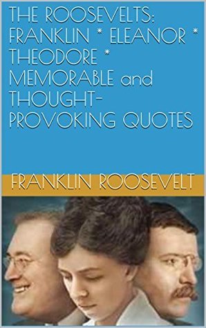 THE ROOSEVELTS: FRANKLIN * ELEANOR * THEODORE - MEMORABLE QUOTES by ...