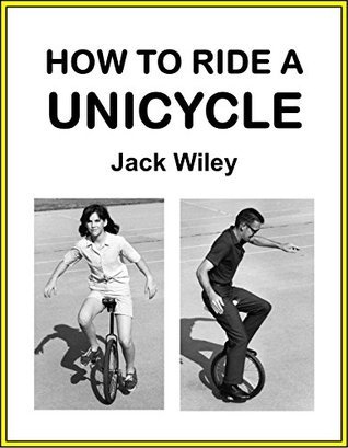 How to Ride a Unicycle (Unicycles and Monocycles) by Jack Wiley | Goodreads