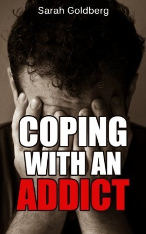 Coping With An Addict: For Anyone Needing Help Dealing With Alcoholism ...