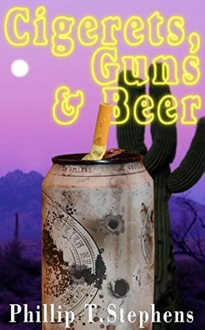 Cigerets, Guns & Beer by Phillip T. Stephens | Goodreads