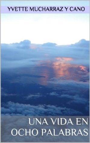 Una Vida en Ocho Palabras by Yvette Mucharraz y Cano | Goodreads