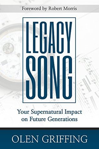 Legacy Song: Your Supernatural Impact on Future Generations by Olen ...