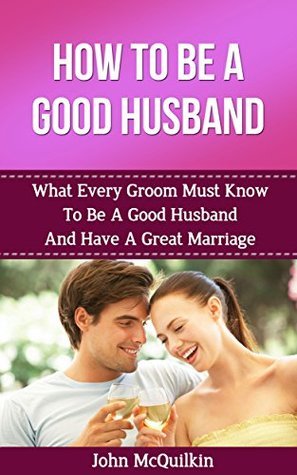 How To Be A Good Husband: What Every Groom Must Know To Be A Good ...