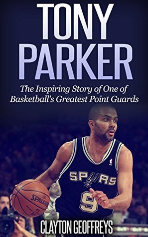 Tony Parker: The Inspiring Story of One of Basketball's Greatest Point ...