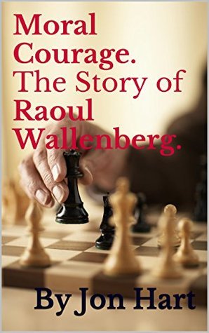 Moral Courage. The Story of Raoul Wallenberg. by Jon Hart | Goodreads