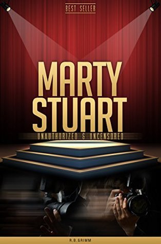 Marty Stuart Unauthorized & Uncensored by R.B. Grimm | Goodreads