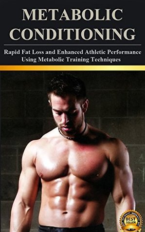 Metabolic Conditioning: Rapid Fat Loss and Enhanced Athletic Performance Using Metabolic ...