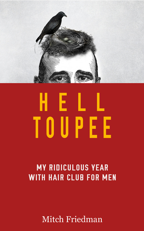 Hell Toupee: My Ridiculous Year Wearing a Hair Replacement by Mitch Friedman | Goodreads