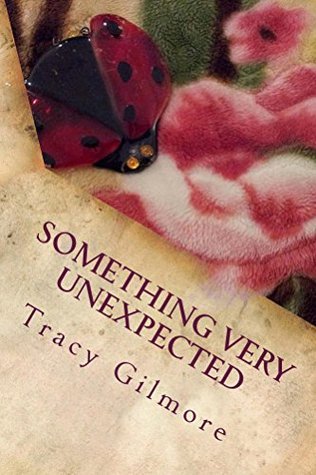 Something Very Unexpected by Tracy L. Gilmore | Goodreads