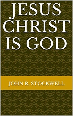 Jesus Christ is God by John R. Stockwell | Goodreads