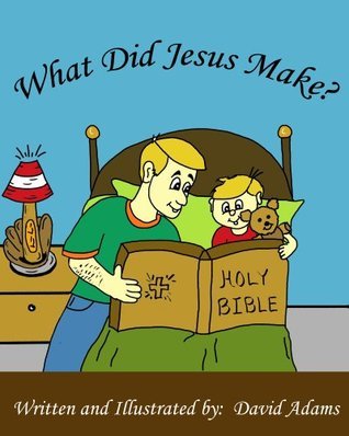 What Did Jesus Make? by David Adams | Goodreads