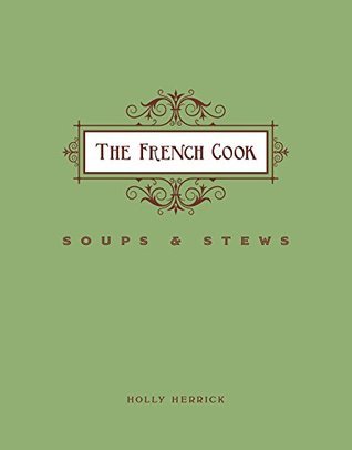 The French Cook: Soups & Stews: Soups and Stews by Holly Herrick ...