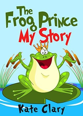 The Frog Prince My Story by Kate Clary | Goodreads