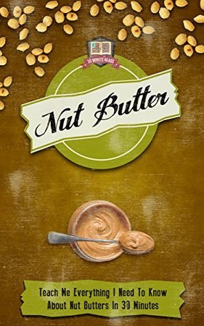 Nut Butter: Teach Me Everything I Need To Know About Nut Butters In 30 ...