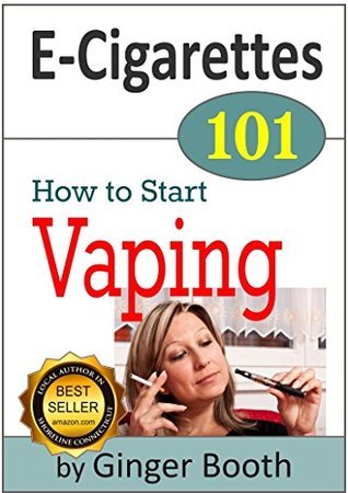 E-Cigarettes 101: How to Start Vaping by Ginger Booth | Goodreads