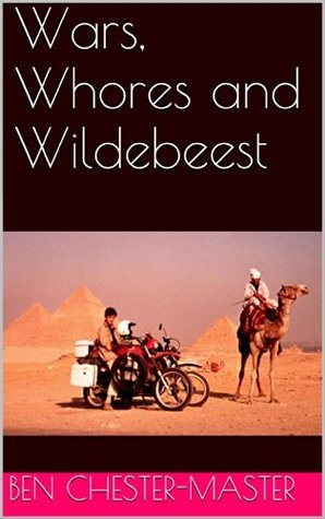 Wars, Whores and Wildebeest by Ben Chester-Master | Goodreads
