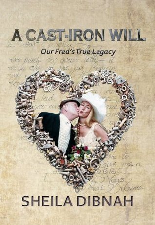 A Cast-Iron Will: Our Fred's True Legacy by Sheila Dibnah | Goodreads