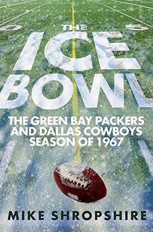 The Ice Bowl: The Green Bay Packers and Dallas Cowboys Season of 1967 ...