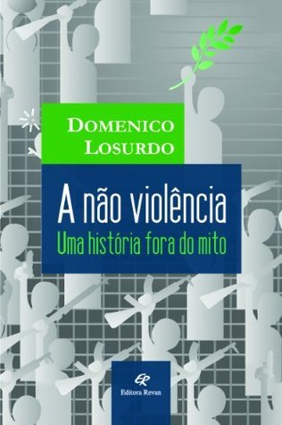A Não Violência - Uma história fora do mito by Domenico Losurdo | Goodreads