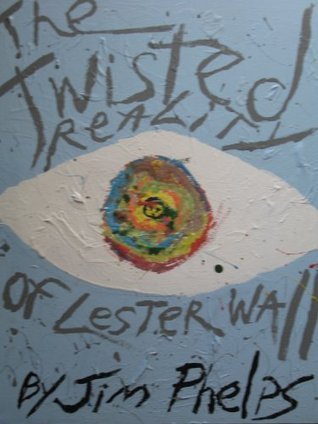 The Twisted Reality of Lester Wall by Jim Phelps | Goodreads