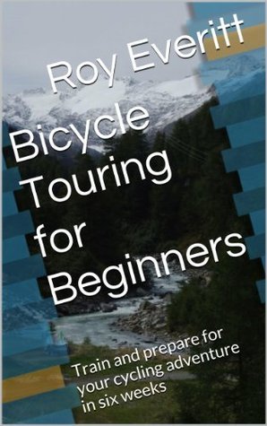 Bicycle Touring for Beginners 2018 edition: Train and prepare for your ...