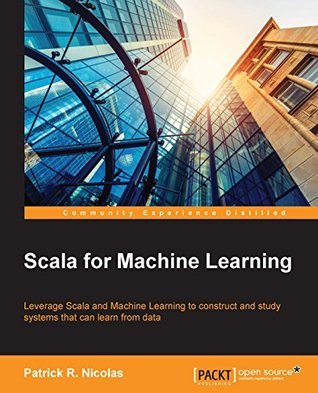 Scala for Machine Learning by Patrick R. Nicolas | Goodreads