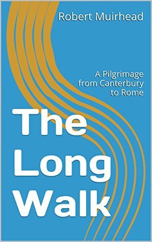 The Long Walk: A Pilgrimage from Canterbury to Rome by Robert Muirhead ...