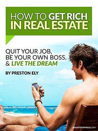 How To Get Rich In Real Estate: Quit Your Job, Be Your Own Boss, & Live ...