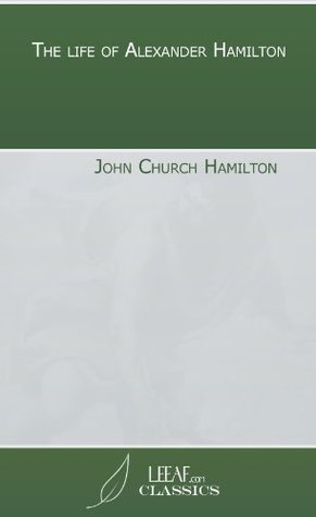The life of Alexander Hamilton by John Church Hamilton | Goodreads