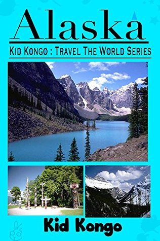 Alaska: Kid Kongo Travel The World Series by Kid Kongo | Goodreads