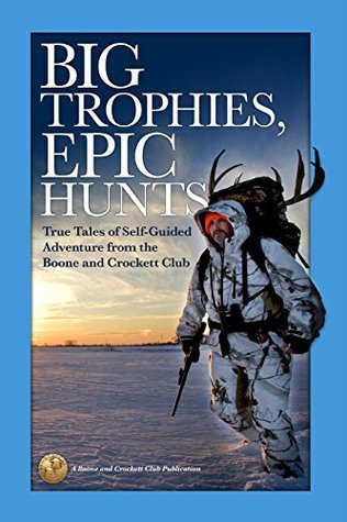 Big Trophies, Epic Hunts: True Tales of Self-Guided Adventure from the ...
