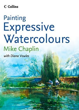 Painting Expressive Watercolours by Mike Chaplin | Goodreads