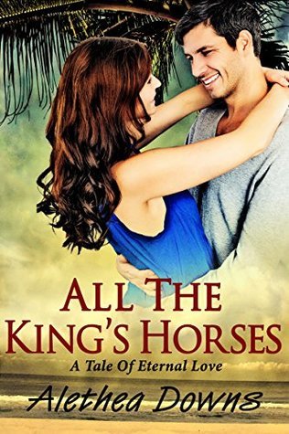 All The King's Horses: A Tale Of Eternal Love by Alethea Downs | Goodreads