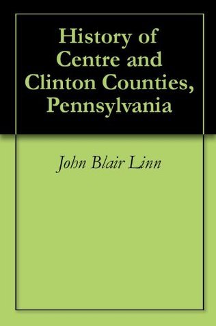 History of Centre and Clinton Counties, Pennsylvania by John Blair Linn ...