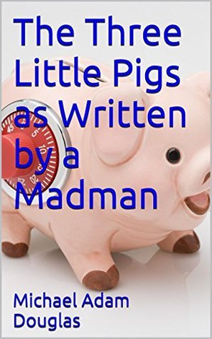 The Three Little Pigs as Written by a Madman by Michael Adam Douglas ...