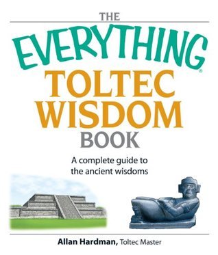 The Everything Toltec Wisdom Book: A Complete Guide to the Ancient ...