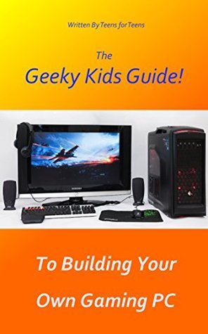 The Geeky Kids Guide! To Building Your Own Gaming PC by Kieran Leyland ...